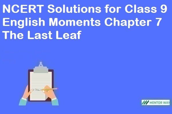 NCERT Solutions For Class 9 English Moments Chapter 7 The Last Leaf NCERT Solutions For Class 9 English Moments Chapter 7 The Last Leaf
